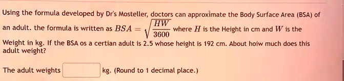 SOLVED: Using the formula developed by Dr s Mosteller; doctors can ...