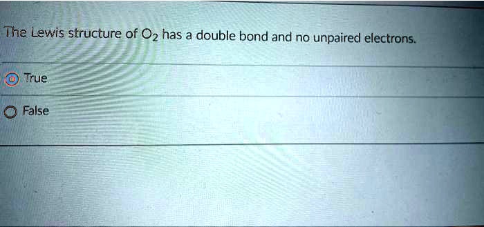 SOLVED: The Lewis structure of O has a double bond and no unpaired electrons. O: True O: False