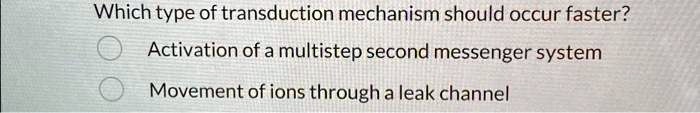 Which type of transduction mechanism should occur faster? Activation of ...
