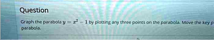 SOLVED: Question Graph the parabola y = x² 1 by plotting any three points on the parabola. Move ...