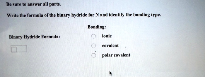 Be sure to answer all parts Write the formula of the binary hydride for N and identify the ...