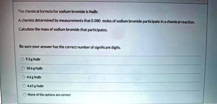 SOLVED: The chemical formula for sodium bromide is NaBr. A chemist ...