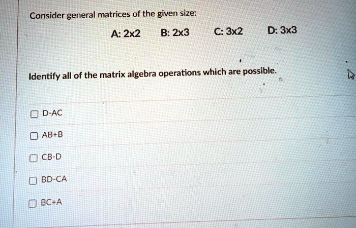 SOLVED: Consider general matrices of the given Size: A: 2x2 B: 2x3 C ...