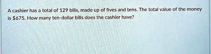 SOLVED: A cashier has total of 129 bills, made Up of fives and tens ...