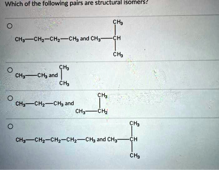 Which of the following pairs are structural isomers? CH3 CH3-CH2-CH2-CH3 and CH3-CH ? CH3 CH3 ...