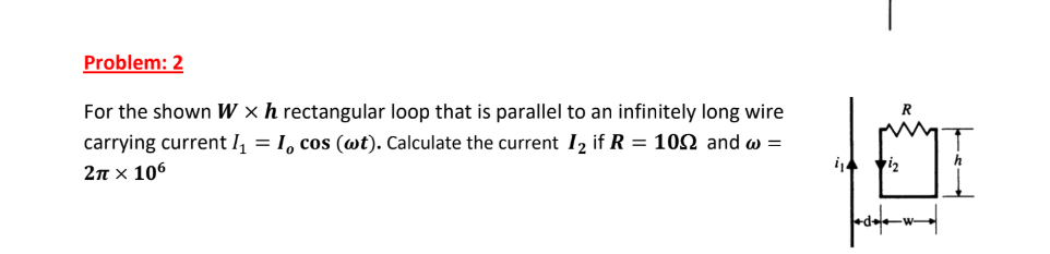 Problem: 2 For the shown W×h rectangular loop that is parallel to an infinitely long wire ...