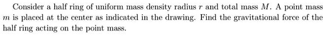 SOLVED: Consider a half ring of uniform mass density radius r and total ...