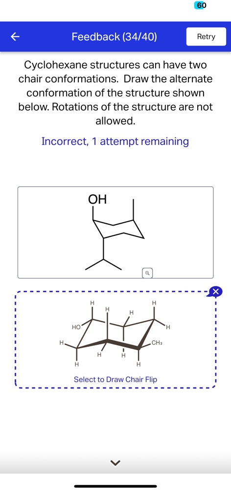 60 Feedback (34/40) Retry Cyclohexane structures can have two chair ...