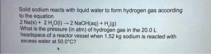 SOLVED: Solid sodium reacts with liquid water to form hydrogen gas ...