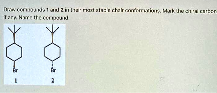 Draw compounds 1 and 2 in their most stable chair conformations. Mark ...