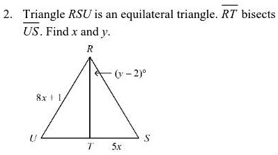 2. Triangle RSU is an equilateral triangle. RT bisects US. Find x and y. U 8x + 1 R (y - 2)° S T 5x