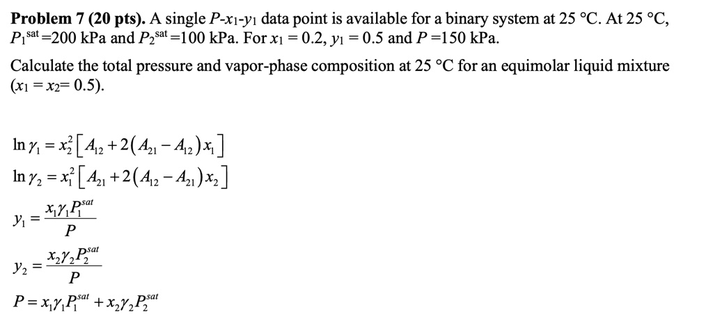 SOLVED: Problem 7 (20 pts): A single P-x1-y1 data point is available for a binary system at 25Â ...