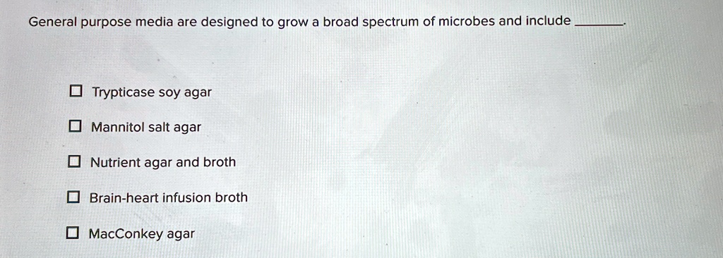 general purpose media are designed to grow a broad spectrum of microbes ...