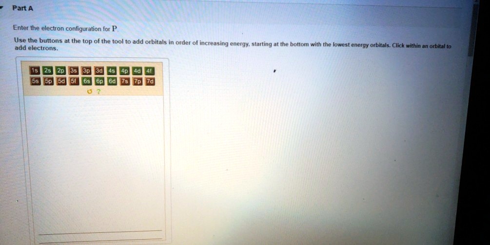 Part A Enter the electron configuration for P. Use the buttons at the top of the tool to add ...