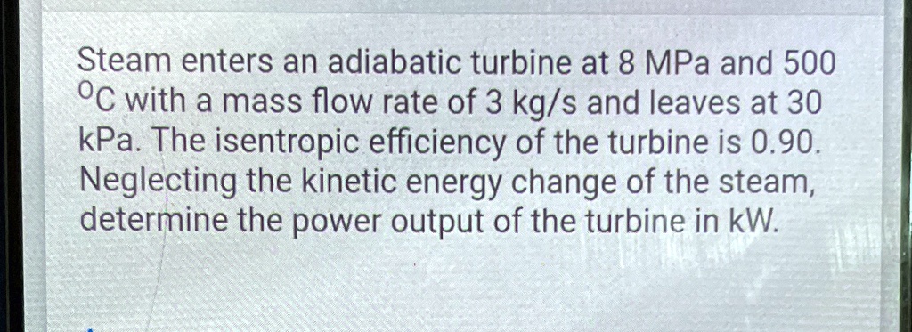 SOLVED: 'Q8 pt2 Steam enters an adiabatic turbine at 8 MPa and 500 OC with a mass flow rate of 3 ...