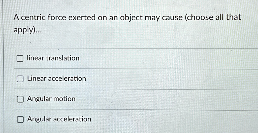 A centric force exerted on an object may cause (choose all that apply ...