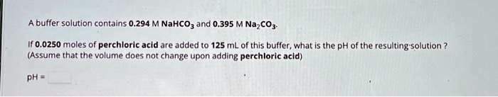 SOLVED: A buffer solution contains 0.294 M NaHCO3 and 0.395 M Na2CO3. If 0.0250 moles of ...