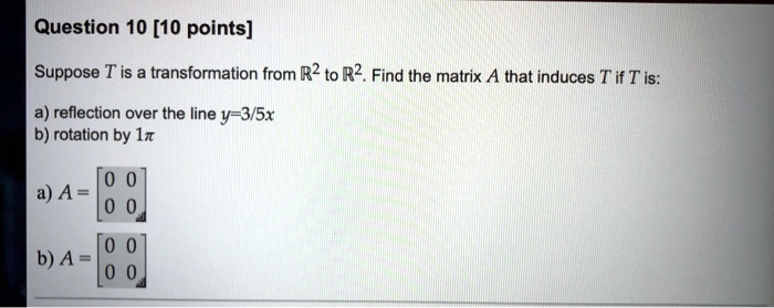 SOLVED: Question 10 [10 points] Suppose T is a transformation from R2 to R2. Find the matrix A ...
