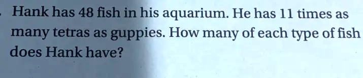 SOLVED: Hank has 48 fish in his aquarium. He has 1l times as many ...