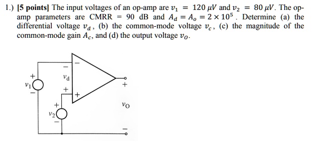 1.) [5 points] The input voltages of an op-amp are v1 = 120 μ V and v2 = 80 μ V. The op-amp ...