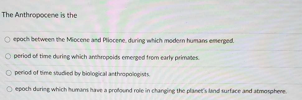 SOLVED:The Anthropocene is the epoch between the Miocene and Pliocene ...