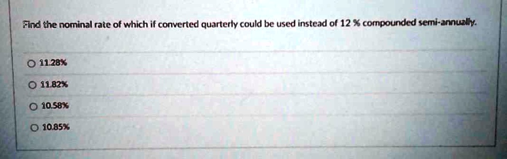 Find the nominal rate of which, if converted quarterly, could be used ...