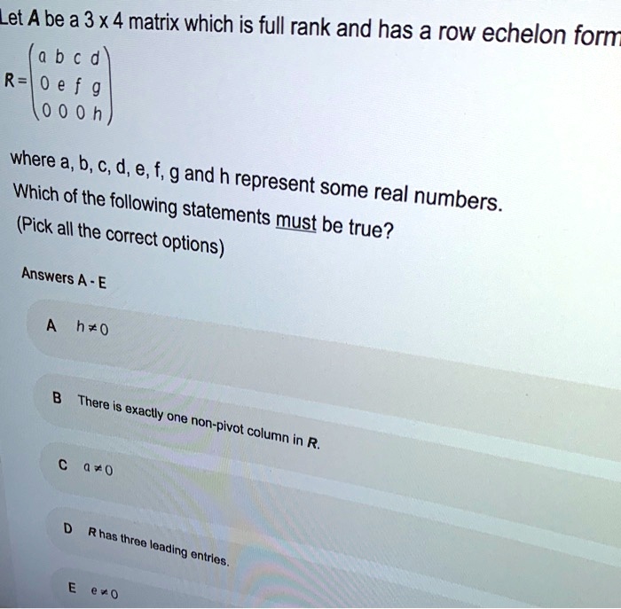 SOLVED: Let A be a 3x4 matrix Which is full rank and has a row echelon forn b R= where a,b,6,d,e ...