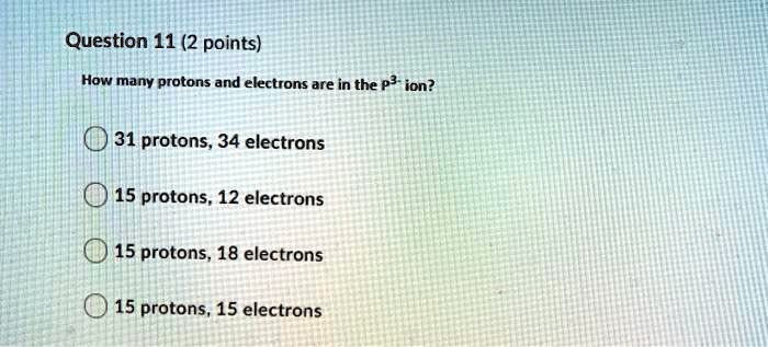 SOLVED: Question 11 (2 points) How many protons and electrons are in ...