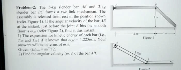 SOLVED: Problem-2: The 5-kg slender bar AB and 3-kg slender bar BC form a two-link mechanism ...