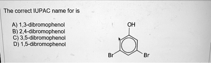 the correct iupac name for is a 13 dibromophenol b 24 dibromophenol c ...