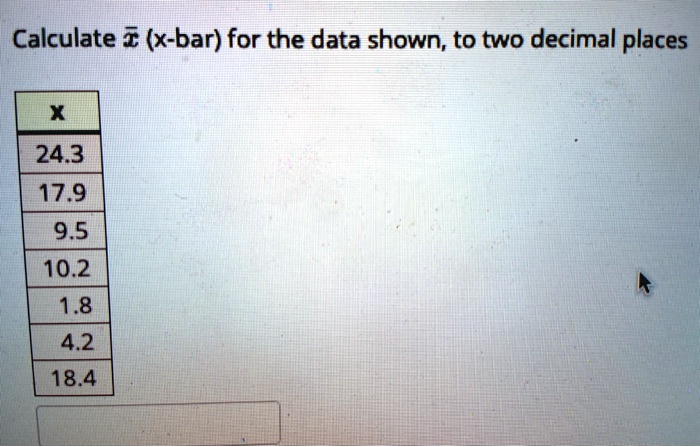 SOLVED: Calculate = (x-bar) for the data shown, to two decimal places X 243 17.9 9.5 10.2 1,.8 4 ...