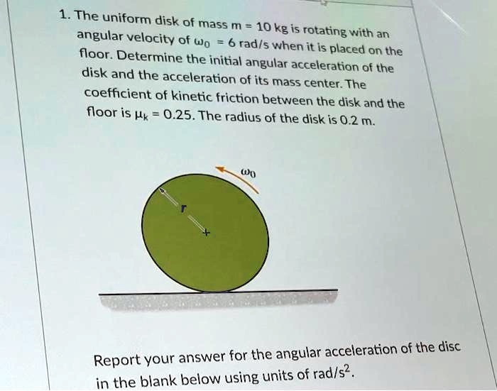 SOLVED: 1.The uniform disk of mass m=10 kg is rotating with an angular velocity of wo =6 rad/s ...