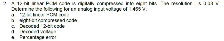 2. A 12-bit linear PCM code is digitally compressed into eight bits. The resolution is 0.03 V ...