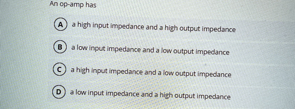 an op amp has a a high input impedance and a high output impedance b a ...