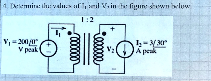 4. Determine the values of I1 and V2 in the figure shown below. V1 = 200∠ 0^∘ V peak 1:2 I2 = 3∠ ...
