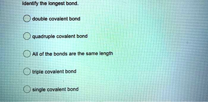 SOLVED: Identify the longest bond: double covalent bond quadruple ...