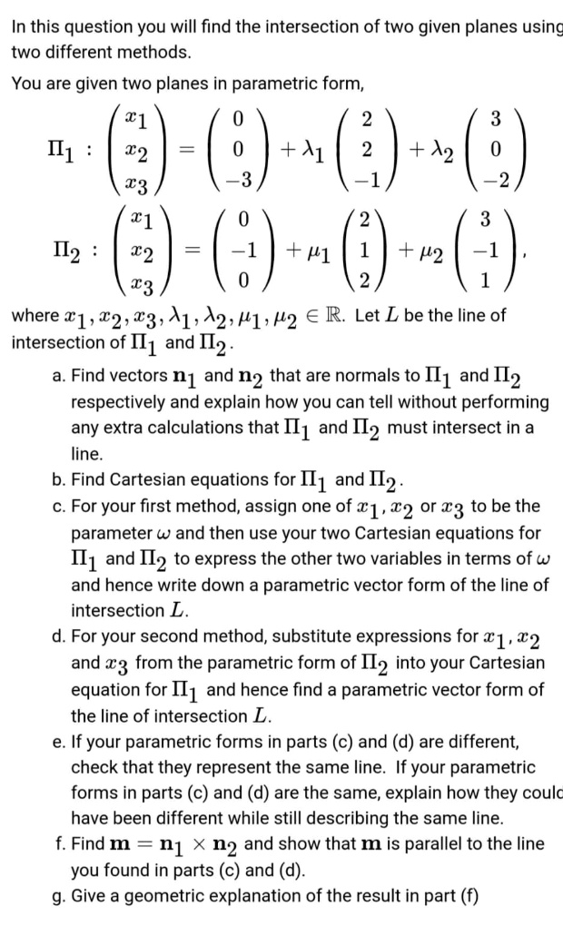 in this question you will find the intersection of two given planes using two different methods ...