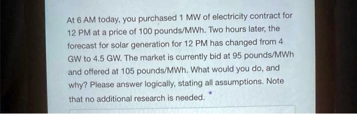 At 6 AM today, you purchased 1 MW of electricity contract for 12 PM at a price of 100 pounds/MWh ...