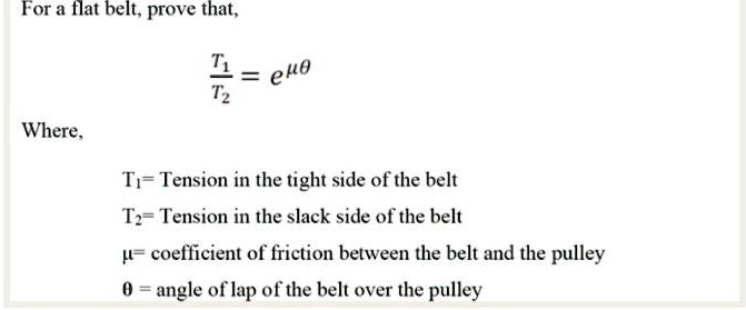 For a flat belt, prove that, (T1)/(T2) = e^μθ Where, T?= Tension in the ...