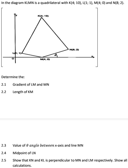 In the diagram KLMN is a quadrilateral with K(4; 10), L(1; 1), M(4; 0) and N(8; 2). Determine ...