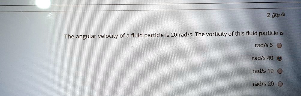 2 The angular velocity of a fluid particle is 20 rad/s. The vorticity ...