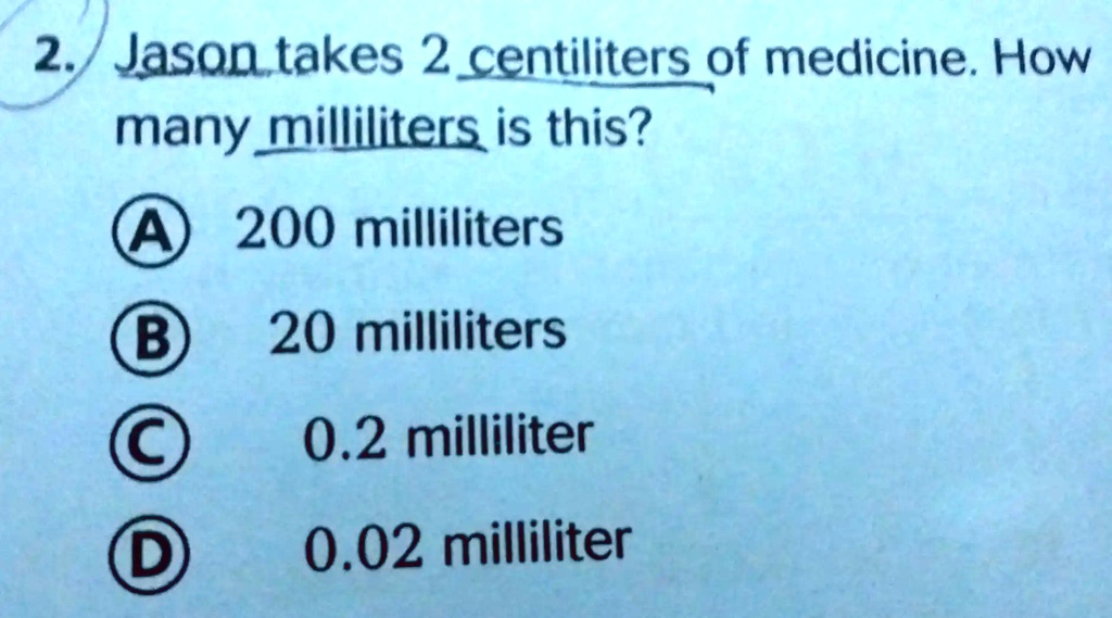 SOLVED: 2. Jason takes 2 centiliters of medicine. How many milliliters ...