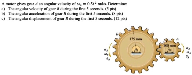 SOLVED: A motor gives gear A an angular velocity of Ï‰ = 0.5t^2 rad/s. Determine: a) The angular ...