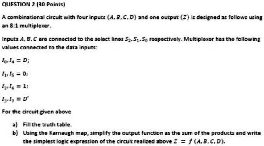 SOLVED: QUESTION 2 (30 Points) A combinational circuit with four inputs (A, B, C, D) and one ...