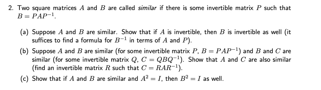SOLVED: 2. Two square matrices A and B are called similar if there is some invertible matrix P ...