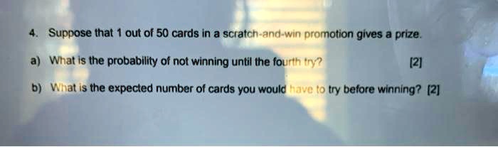 4. Suppose that 1 out of 50 cards in a scratch-and-win promotion gives ...