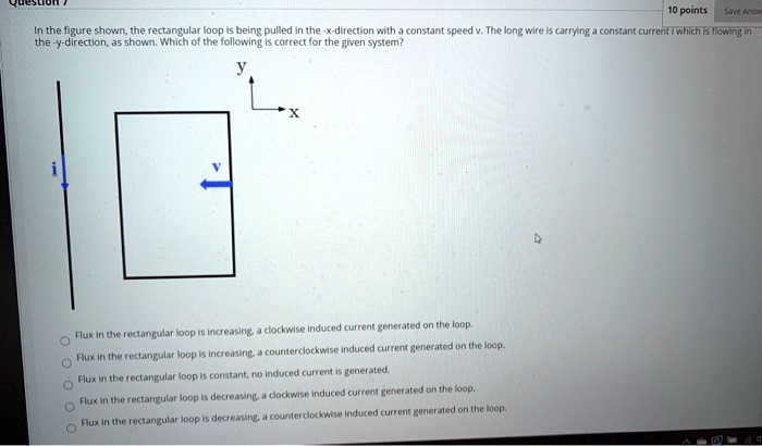 10 points Save Answ In the figure shown, the rectangular loop is being ...