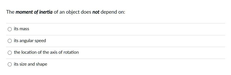 SOLVED: The moment of inertia of an object does not depend on: its mass its angular speed the ...
