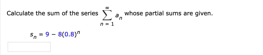 SOLVED: Calculate the sum of the series whose partial sums are given: an = Sn = 98(0.8)^n