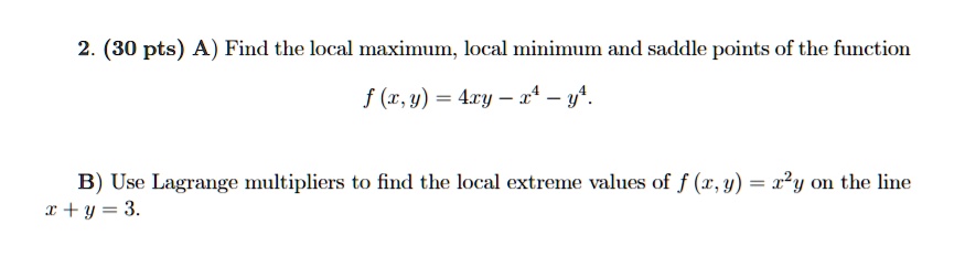 SOLVED: 2. (30 pts) A) Find the local maximum; local minimum and saddle poiuts of the function f ...